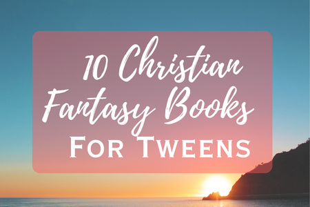 The 10 Favorite Christian Fantasy Books for Tweens